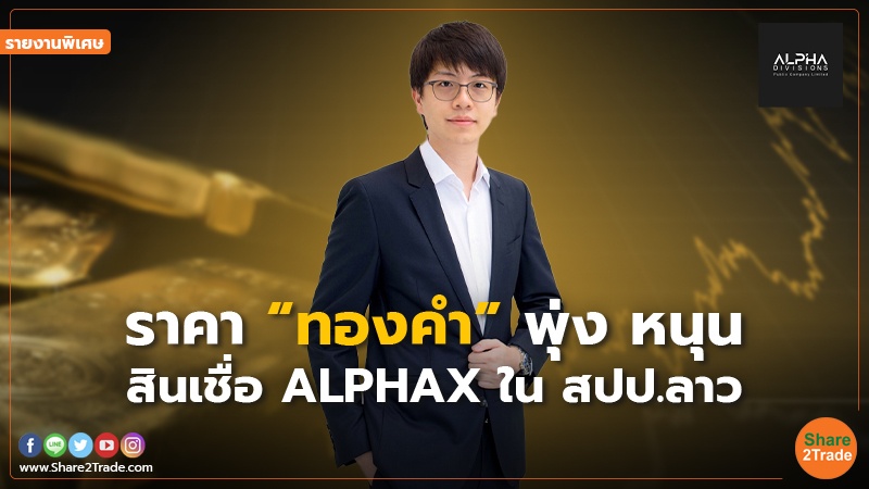 รายงานพิเศษ : ราคา “ทองคำ” พุ่ง หนุน สินเชื่อ ALPHAX ใน สปป.ลาว | Share2Trade